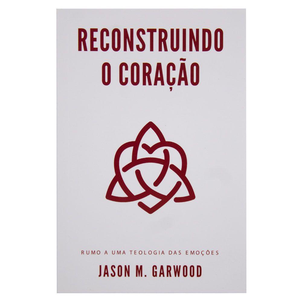 Livro Reconstruindo O Coração - Jason Garwood - Monergismo - Livros de ...
