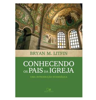 Conhecendo os Pais da Igreja - Bryan M. Litfin - VIDA NOVA - Livros de ...