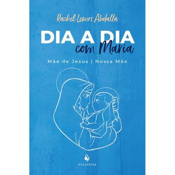 Dia a dia com Maria: Mãe de Jesus e nossa Mãe (Rachel Abdalla ...