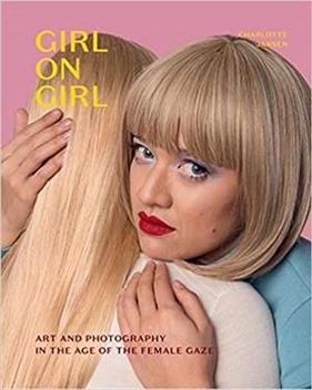 Girl On Girl - Art and Photography in The Age of The Female Gaze ...