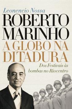 Roberto Marinho: a Globo na Ditadura: dos Festivais Às Bombas no ...