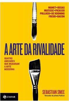 a arte da rivalidade - quatro amizades que mudaram a arte moderna ...
