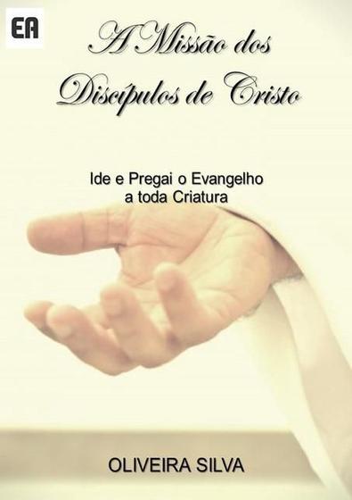 A missao dos discipulos de cristo: ide e pregai o evangelho a toda ...
