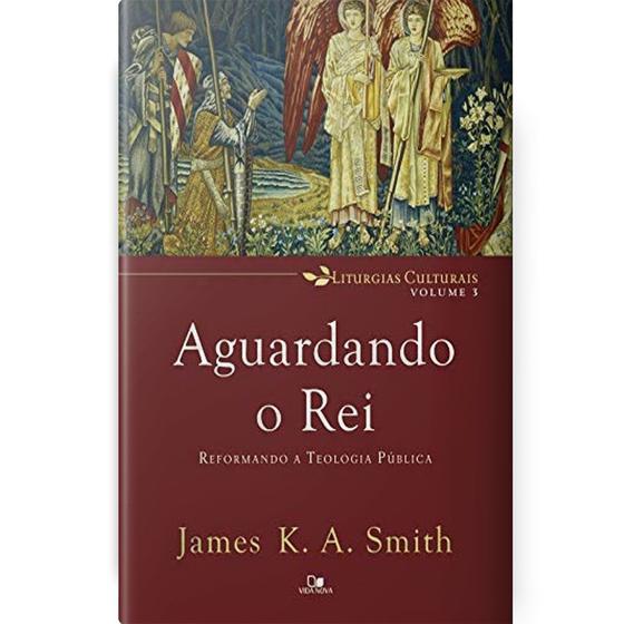 Aguardando O Rei: Reformando A Teologia Pública - JAMES K. A. SMITH - EDITORA VIDA NOVA - Livros ...