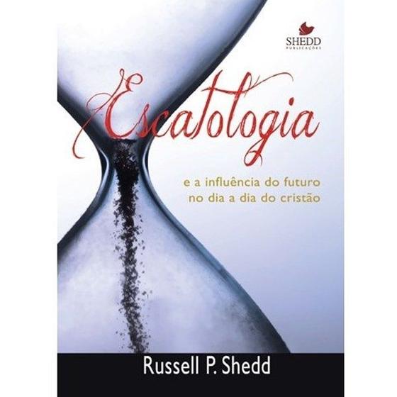 Escatologia e a Influência do Futuro no Dia a Dia do Cristão Russell P ...
