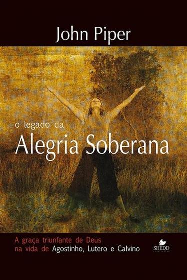 Legado Da Alegria Soberana, O - A Graça Triunfante De Deus Na Vida De ...