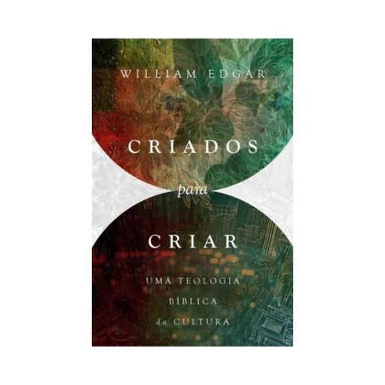 Livro Criados Para Criar Uma Teologia Biblica da Cultura William Edgar - Monergismo - Livros de ...