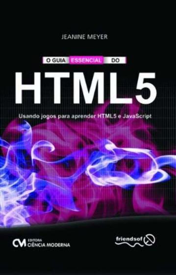 O Guia Essencial do HTML 5 - Usando jogos para aprender HTML5 e ... O Guia Essencial do HTML 5 - Usando jogos para aprender HTML5 e ...