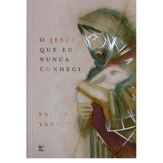 O Jesus que eu Nunca Conheci, Philip Yancey - Vida - - Livros Cristã ...