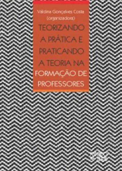 Teorizando a Prática e Praticando a Teoria na Formação de Professores ...