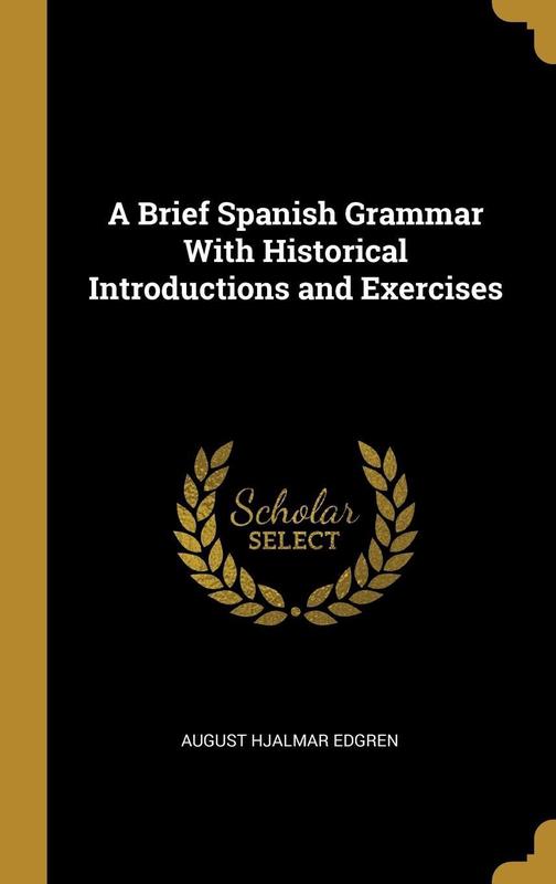 A Brief Spanish Grammar With Historical Introductions and Exercises ...