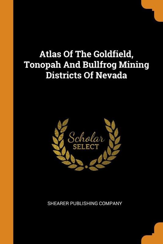 Atlas Of The Goldfield, Tonopah And Bullfrog Mining Districts Of Nevada ...