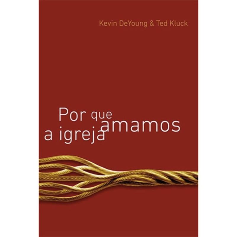 Por Que Amamos a Igreja, Kevin DeYoung & Ted Kluck - Mundo Cristão ...