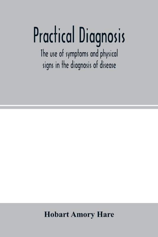 Practical diagnosis; the use of symptoms and physical signs in the ...
