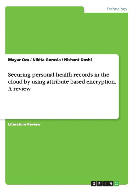 Securing Personal Health Records In The Cloud By Using Attribute Based Encryption A Review